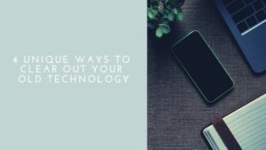 4 Unique Ways to Get Rid of Your Old Technology