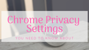 6 Chrome Privacy Settings You Need to Know About